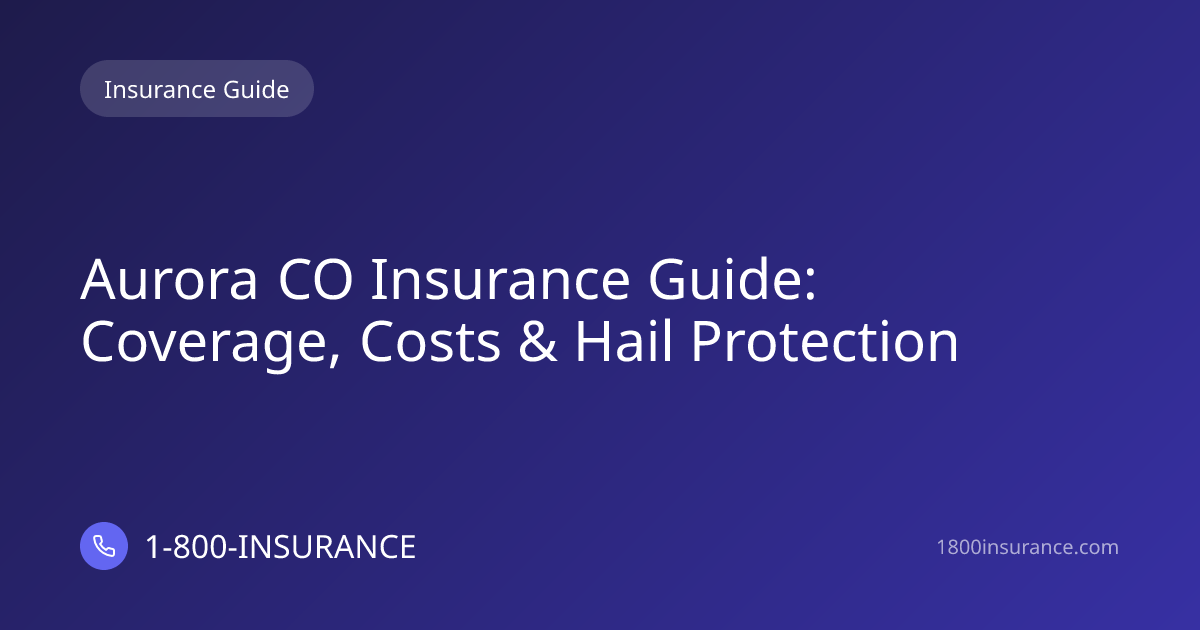 Aurora CO Insurance Guide: Coverage, Costs & Hail Protection