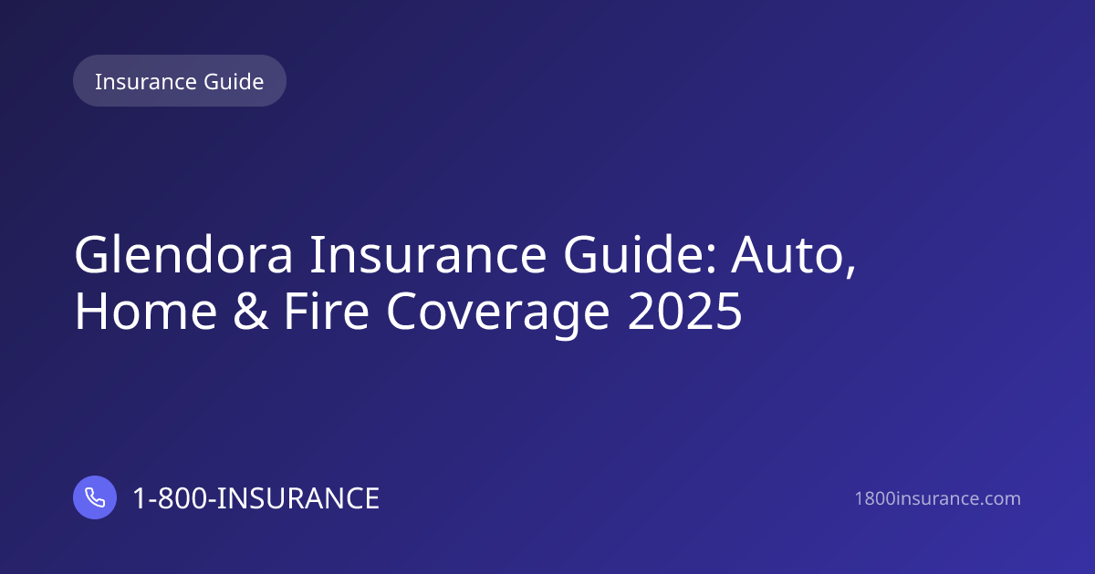 Glendora Insurance Guide: Auto, Home & Fire Coverage 2025